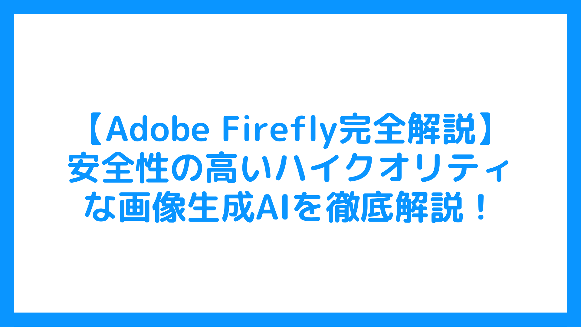 【Adobe Firefly完全解説】安全性の高いハイクオリティな画像生成AIを徹底解説！